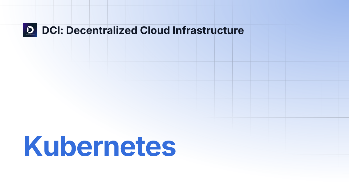 Kubernetes | DCI: Decentralized Cloud Infrastructure